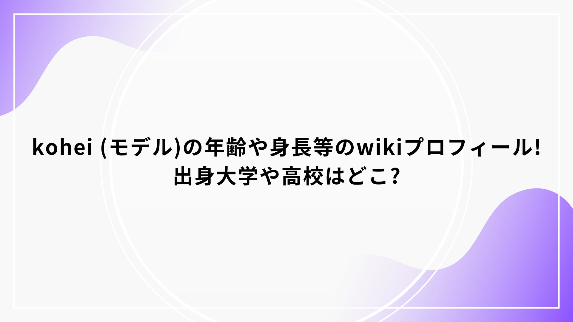 kohei (モデル)の年齢や身長等のwikiプロフィール!出身大学や高校はどこ? | トレンドガール